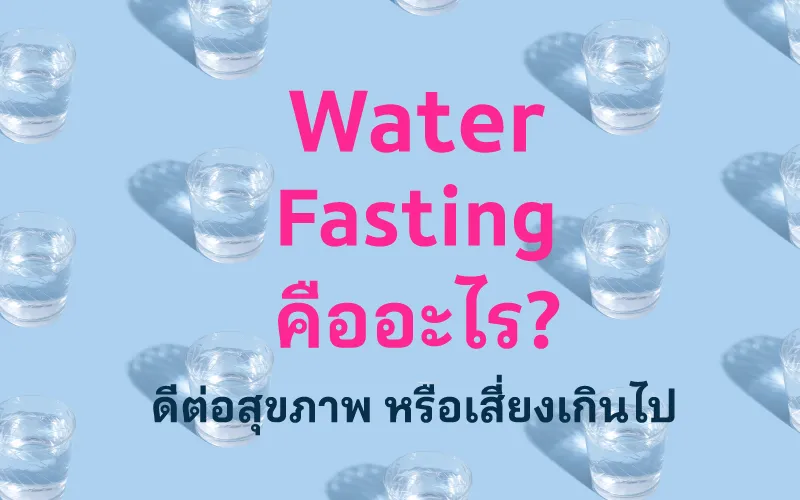 Water Fasting คืออะไร? ดีต่อสุขภาพ หรือเสี่ยงเกินไป